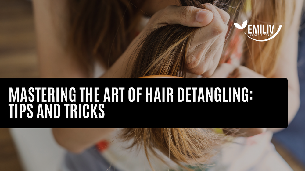Mastering the Art of Hair Detangling: Tips and Tricks – Emiliv Professional